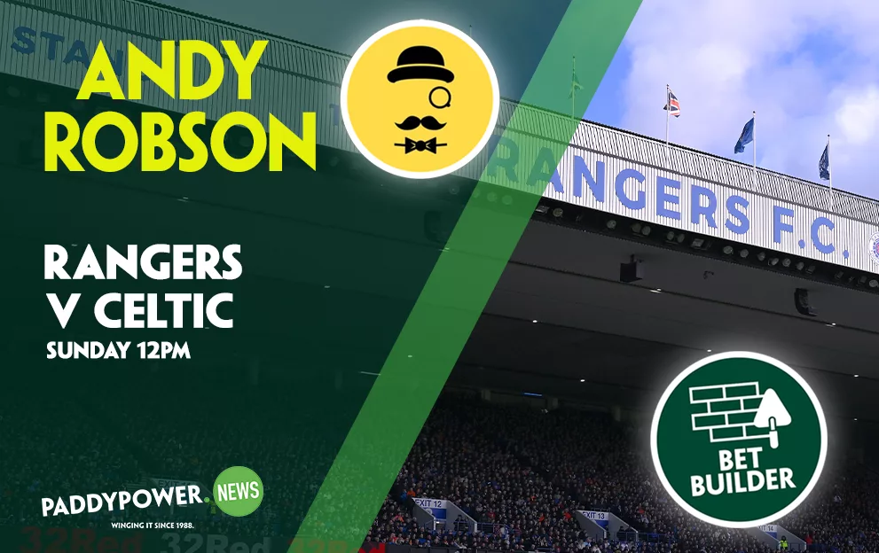 Rangers v Celtic Tips: Andy Robson’s 4/1 Old Firm Bet Builder | Paddy ...